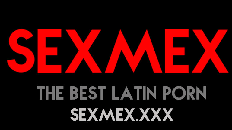 Sexmex The Best Latin Porn